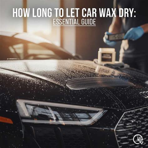 How Long To Let Car Wax Dry Essential Guide