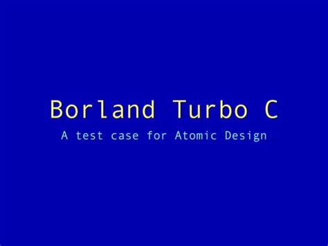 Reliving The 80s With Borland Turbo C A Test Case For Atomic Design PPT