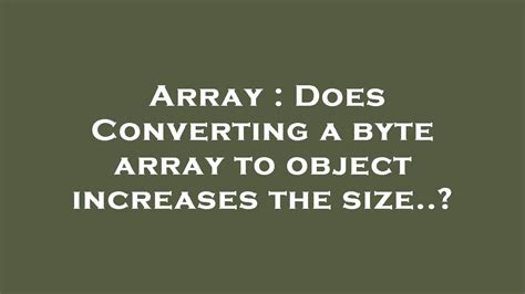 array does converting a byte array to object increases the size