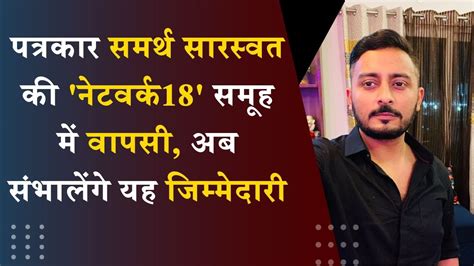 Journalist Samarth Saraswat Returns To Network18 Group Will Now Handle This Responsibility