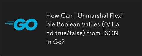 如何在 Go 中從 Json 解組靈活的布林值（01 和 Truefalse）？ Golang Php中文網
