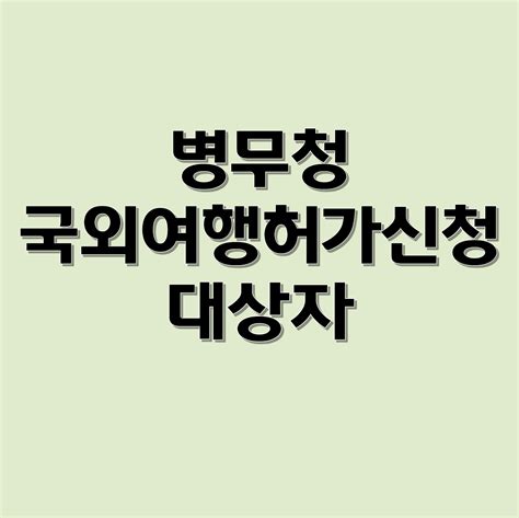 병역의무자 병무청 국외여행 허가신청방법 허가대상자허가제한 및 취소 대상자