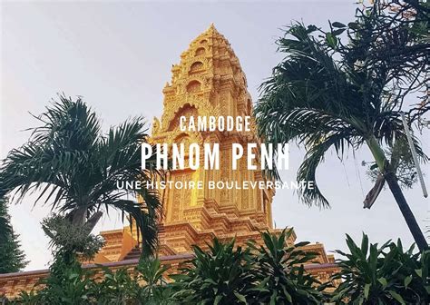 Que Faire à Phnom Penh Les 7 Incontournables à Voir Travelofemotions