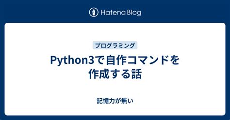 Python3で自作コマンドを作成する話 記憶力が無い