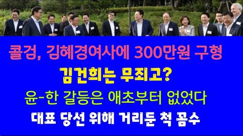 콜검 김혜경 여사에 300만원 구형 김건희는 무죄고 윤 한 갈등은 애초부터 없었다 대표 당선 위해 거리두는 척 꼼수 Youtube