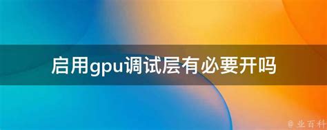 启用gpu调试层有必要开吗 业百科