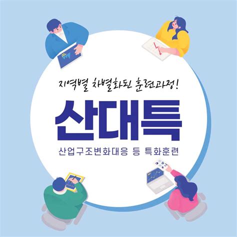 더조은 지역별 차별화된 훈련과정 산대특산업구조변화대응 등 특화훈련 😊 지원 및 혜택 대상