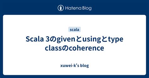 scala 3のgivenとusingとtype classのcoherence xuwei k s blog