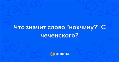 Ответы Mail: Что значит слово "нохчину?" С чеченского?