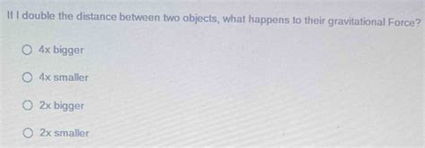 solved if i double the distance between two objects what happens to