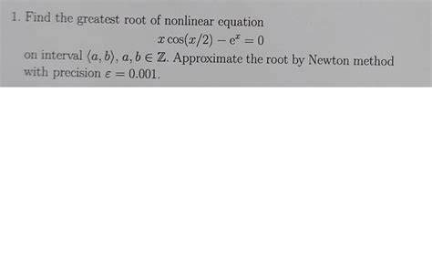 Solved Find The Greatest Root Of Nonlinear Equation X Chegg