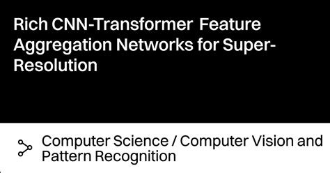 Rich Cnn Transformer Feature Aggregation Networks For Super Resolution