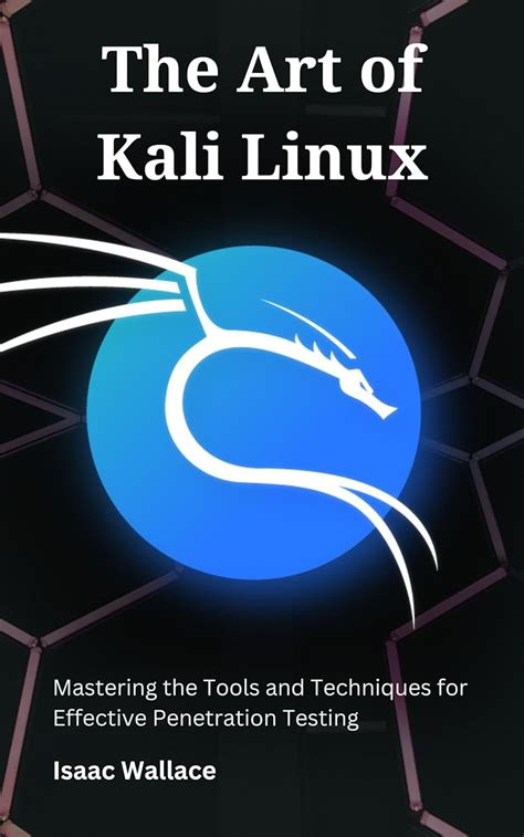The Art Of Kali Linux Mastering The Tools And Techniques For Effective Penetration Testing