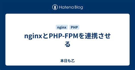 nginxとphp fpmを連携させる 本日も乙
