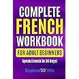 Complete French Workbook for Adult Beginners: Your Proven Guide to Speaking French in 30 Days ...
