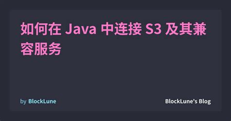 如何在 Java 中连接 S3 及其兼容服务 Blocklunes Blog