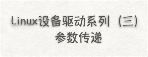 Linux设备驱动系列（三）——参数传递linux开发linux内核拾遗infoq写作社区