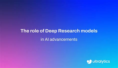 The Role Of Deep Research Models In Ai Advancements