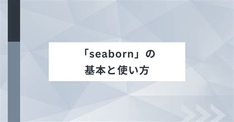 Pythonでデータ可視化seabornの基本と使い方を解説 データサイエンスを勉強したいブログ