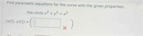 Solved Find Parametric Equations For The Curve With The Given Properties The Circle X 2 Y 2 A