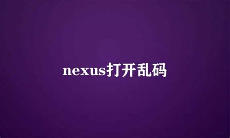 nexus打开乱码 趣百科