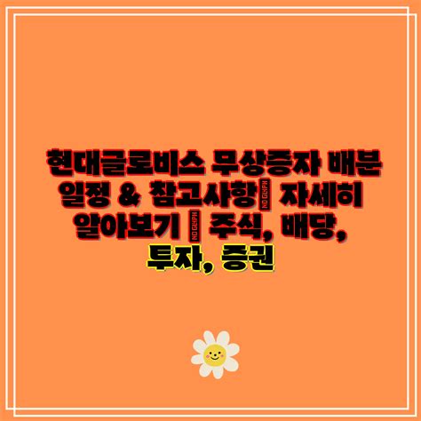 현대글로비스 무상증자 배분 일정 And 참고사항 자세히 알아보기 주식 배당 투자 증권