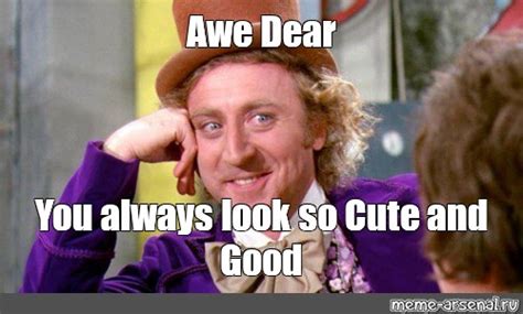 Meme Awe Dear You Always Look So Cute And Good All Templates