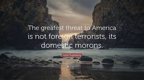 John Fugelsang Quote “the Greatest Threat To America Is Not Foreign