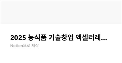 2025 농식품 기술창업 액셀러레이터 육성지원 사업 Fast Track 참여기업 모집 Notion