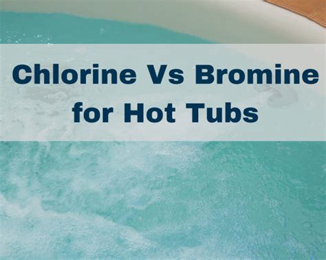 Chlorine Vs Bromine For Hot Tubs Which Is Better