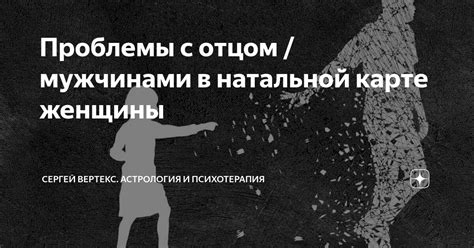 Проблемы с отцом мужчинами в натальной карте женщины СЕРГЕЙ ВЕРТЕКС АСТРОЛОГИЯ И