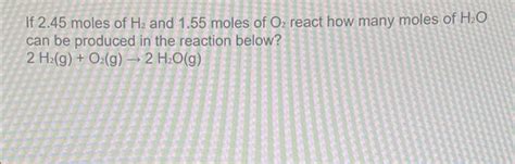 solved if 2 45 moles of h₂ and 1 55 moles of o₂ react how