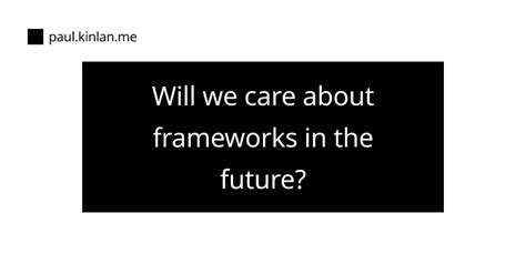 Will We Care About Frameworks In The Future