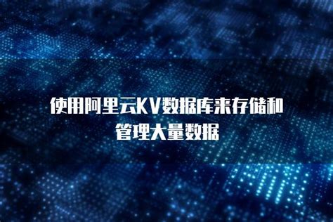 使用阿里云kv数据库来存储和管理大量数据