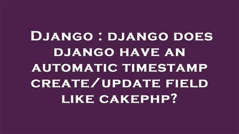 Django Django Does Django Have An Automatic Timestamp Createupdate