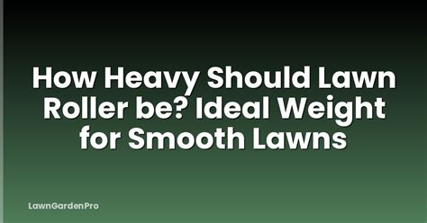 How Heavy Should Lawn Roller Be Ideal Weight For Smooth Lawns