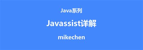 Javassist详解定义作用及原理使用 Mikechen