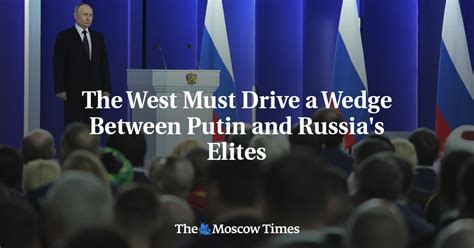 The West Must Drive A Wedge Between Putin And Russias Elites The