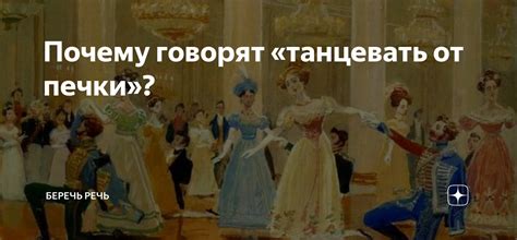 Почему говорят «танцевать от печки Беречь речь Дзен