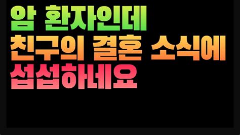 1758번째 사연 암 환자인데 친구의 결혼 소식에 섭섭하네요 Youtube