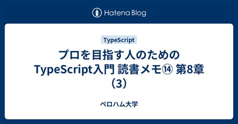 プロを目指す人のためのtypescript入門 読書メモ⑭ 第8章（3） ペロハム大学
