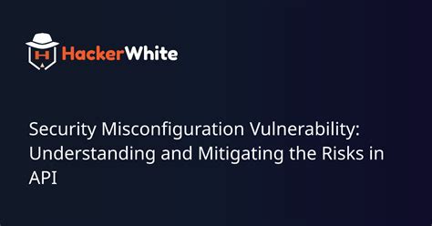 Security Misconfiguration Vulnerability Understanding And Mitigating The