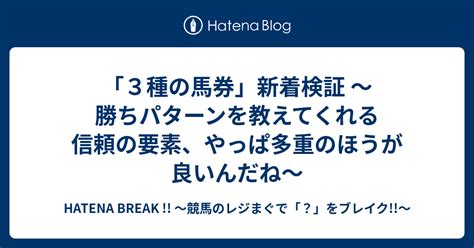 「3種の馬券」新着検証 ～勝ちパターンを教えてくれる信頼の要素、やっぱ多重のほうが良いんだね～ Hatena Break ～競馬の