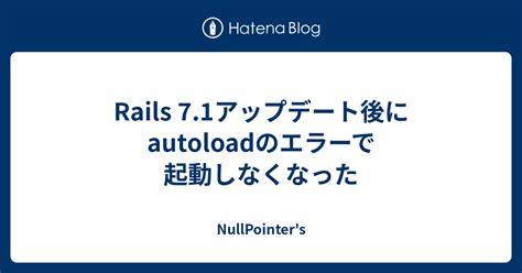 Rails 71アップデート後にautoloadのエラーで起動しなくなった Nullpointers