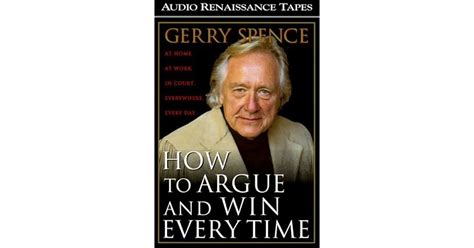 How to Argue and Win Every Time: At Home, at Work, in Court, Everywhere, Every Day by Gerry Spence