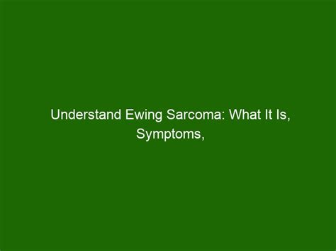 Understand Ewing Sarcoma What It Is Symptoms And Treatment Options