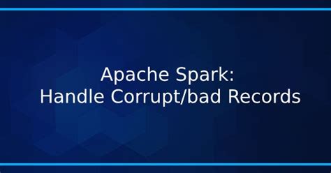 Apache Spark Handle Corruptbad Records