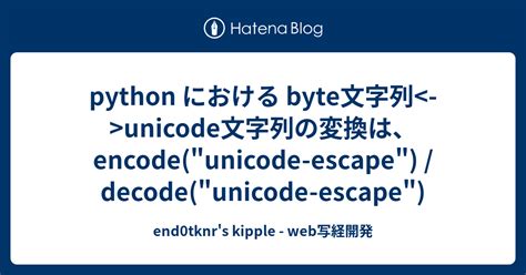 Python における Byte文字列 Unicode文字列の変換は、encodeunicode Escape Decode