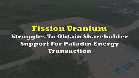 Fission Uranium Struggles To Obtain Shareholder Support For Paladin