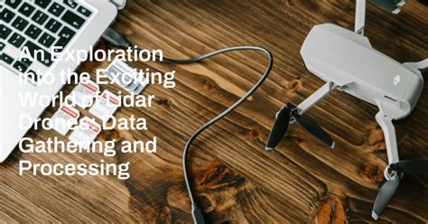 An Exploration Into The Exciting World Of Lidar Drones Data Gathering And Processing
